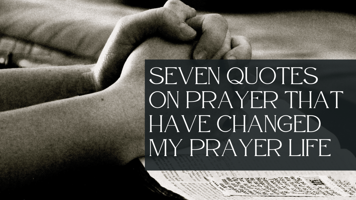 SEVEN QUOTES ON PRAYER THAT HAVE CHANGED MY PRAYER LIFE – The Few